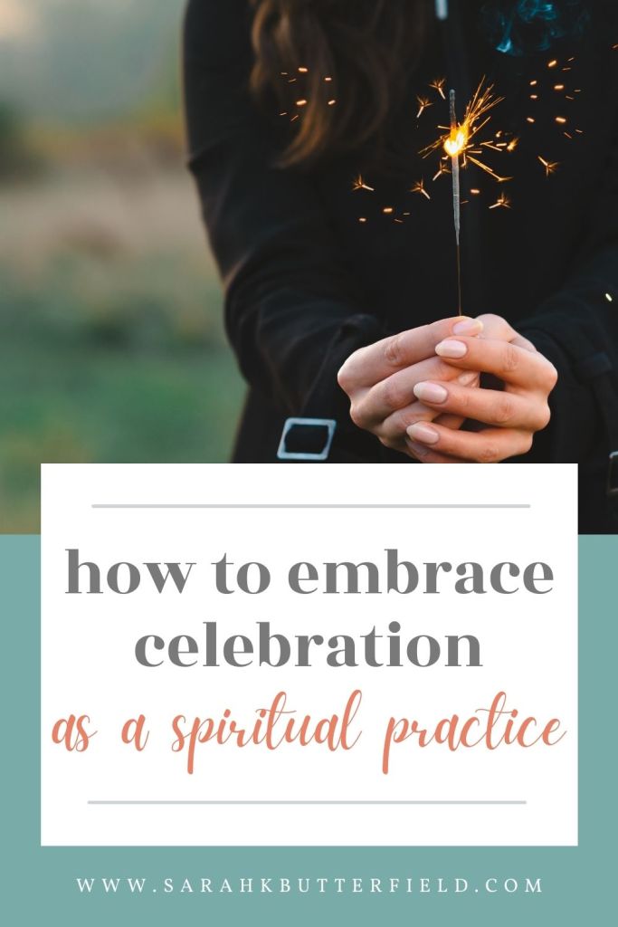 How to Embrace Celebration as a Spiritual Practice – Sarah K. Butterfield