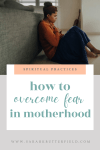 How to overcome fear in motherhood – Sarah K. Butterfield